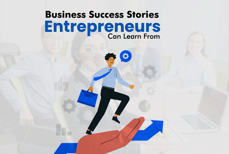 Business Success Stories Entrepreneurs Can Learn From